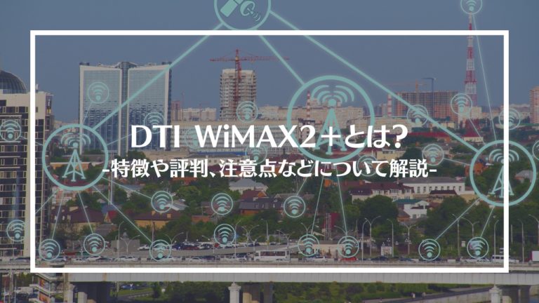 DTI WiMAX2＋とは？特徴や評判、料金やサービス内容、利用方法や注意点を解説 | infotop column